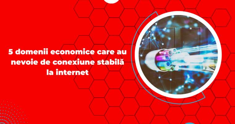 5 domenii economice care au nevoie de conexiune stabilă la internet